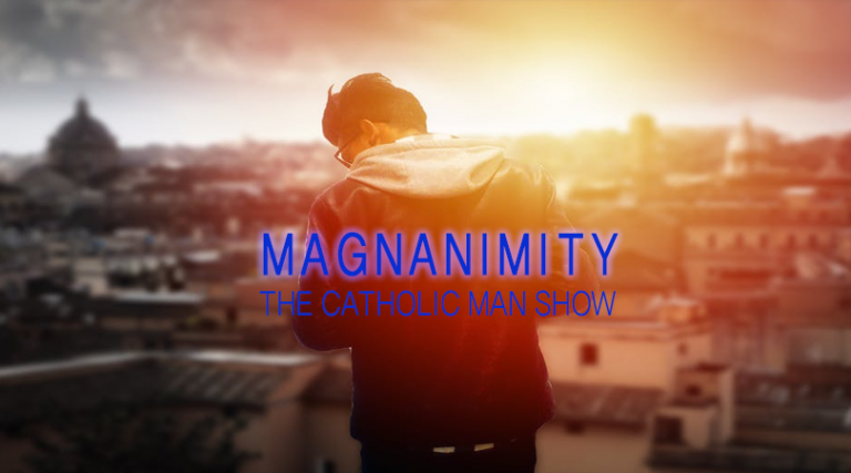 5 ways to develop the virtue of magnanimity - The Catholic Man Show